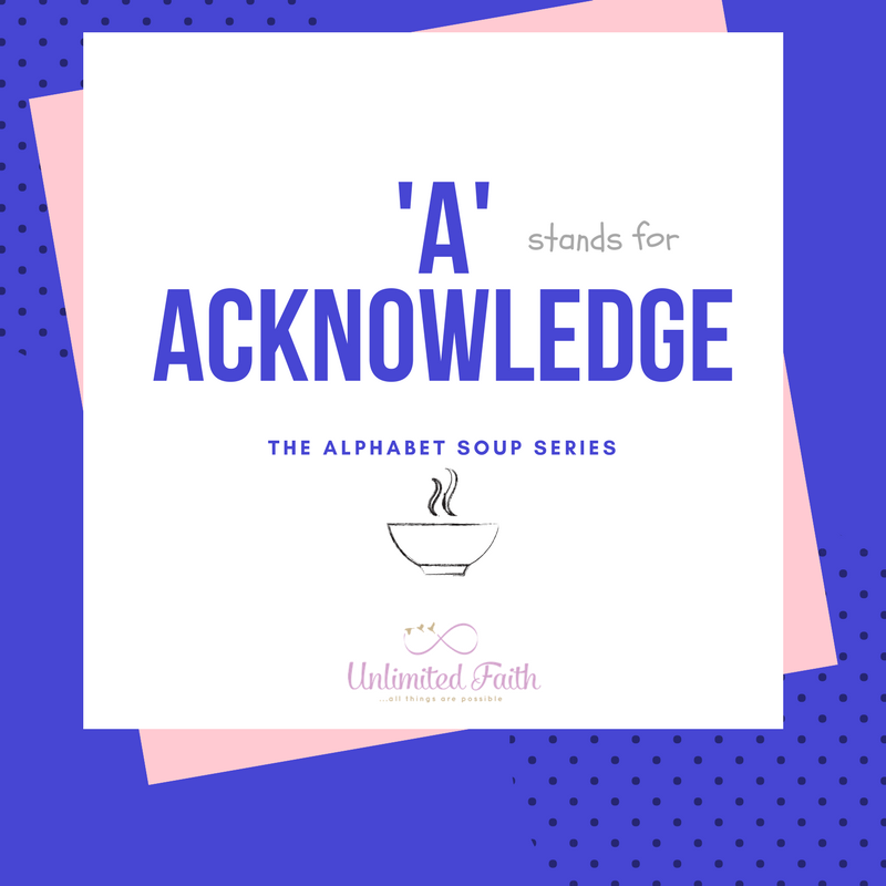 'A' Stands for Acknowledge – Unlimited Faith